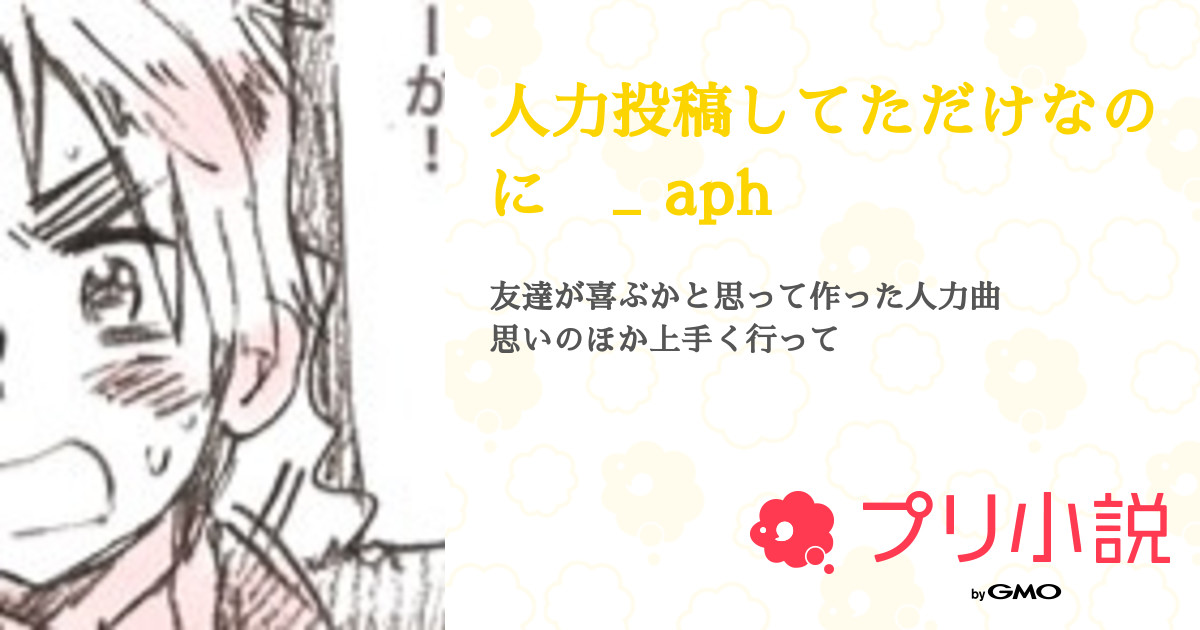 人力投稿してただけなのに _ aph - 全1話 【連載中】（@ Himeno さんの夢小説） | 無料スマホ夢小説ならプリ小説 byGMO